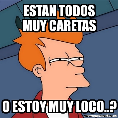 Meme Futurama Fry - estan todos muy caretas o estoy muy loco..? - 256754