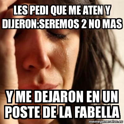 Meme Problems - les pedi que me aten y dijeron:seremos 2 no mas y me ...