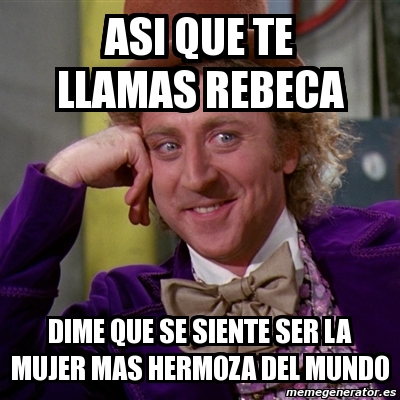 Meme Willy Wonka - asi que te llamas rebeca dime que se siente ser la ...