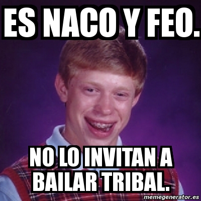 Meme Bad Luck Brian - Es naco y feo. No lo invitan a bailar tribal ...