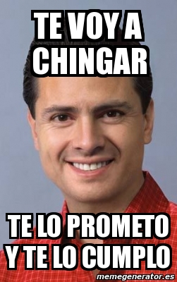Meme Personalizado - TE VOY A CHINGAR TE LO PROMETO Y TE LO CUMPLO - 257948