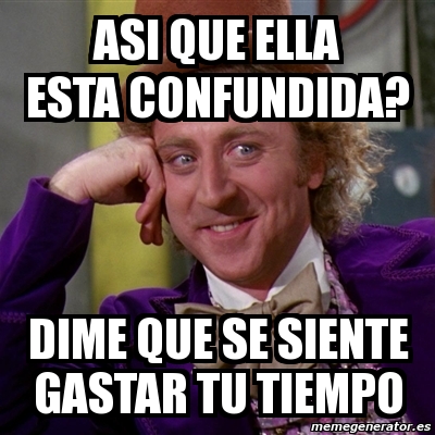 Meme Willy Wonka - Asi que ella esta confundida? dime que se siente ...