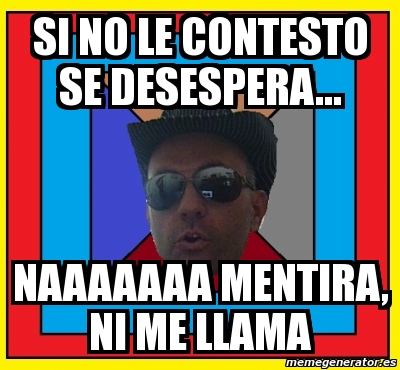 Meme Personalizado - si no le contesto se desespera... naaaaaaa mentira ...