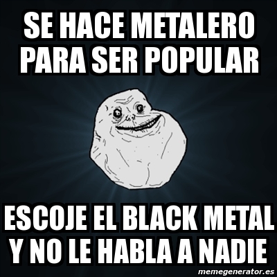 Meme Forever Alone - Se hace metalero para ser popular escoje el black ...