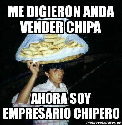 Meme Personalizado - me DIGIEROn anda vender chipa ahora soy empresario ...