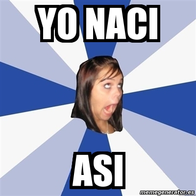 Meme Annoying Facebook Girl - Yo naci asi - 265843