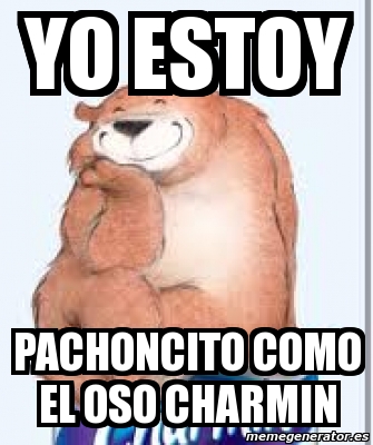 Meme Personalizado - yo estoy pachoncito como el oso charmin - 266031