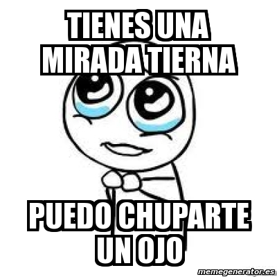 Meme Personalizado - tienes una mirada tierna puedo chuparte un ojo ...