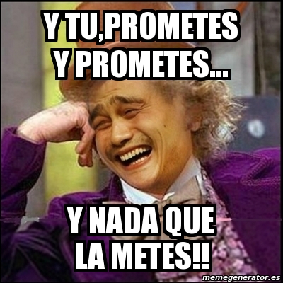 Meme Yao Wonka - y tu,prometes y prometes... y nada que la metes!! - 268793