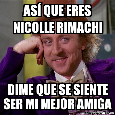 Meme Willy Wonka - asÃ­ que eres nicolle rimachi dime que se siente ser ...
