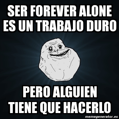 Meme Forever Alone - Ser forever alone es un trabajo duro PERO ALGUIEN ...