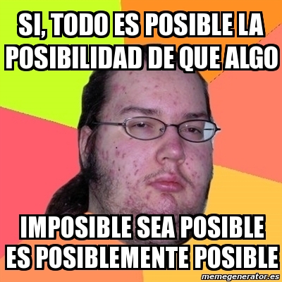 Meme Friki - Si, todo es posible la posibilidad de que algo imposible ...