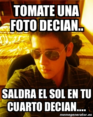 Meme Personalizado - TOMATE UNA FOTO DECIAN.. SALDRA EL SOL EN TU ...