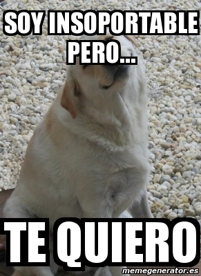 Meme Personalizado - soy insoportable pero... te quiero - 271646
