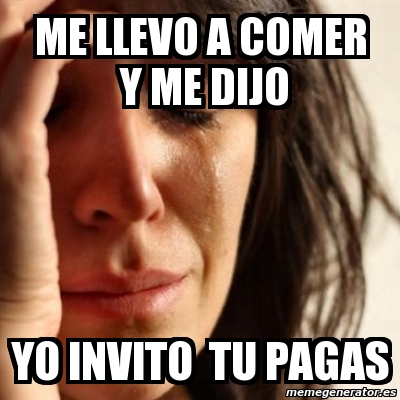 Meme Problems - me LLEVO a comer Y ME DIJO YO INVITO tu pagas - 271828