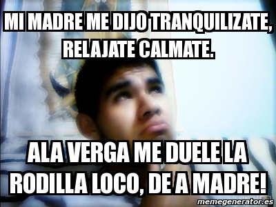 Meme Personalizado - mi madre me dijo tranquilizate, relajate calmate ...