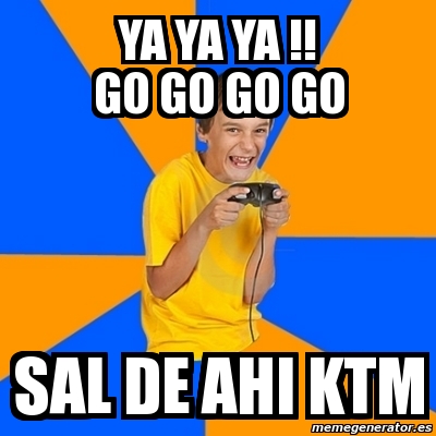 Meme Annoying Gamer Kid - ya ya ya !! go go go go sal de ahi ktm - 272178