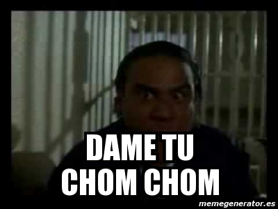 Meme Personalizado - dame tu chom chom - 272389