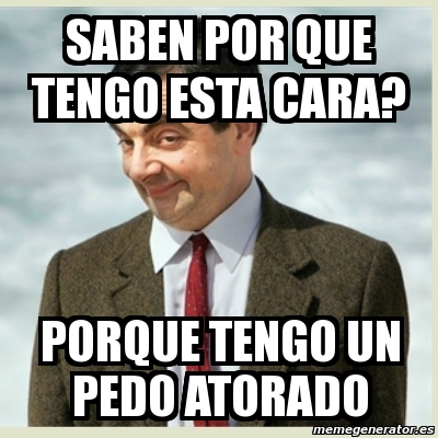 Meme Mr Bean - saben por que tengo esta cara? porque tengo un pedo ...