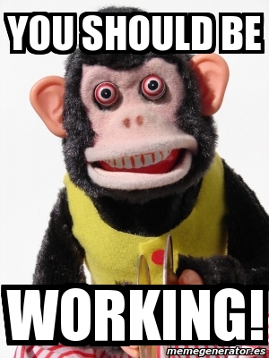 Meme Personalizado - you should be working! - 274490
