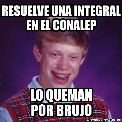 Meme Bad Luck Brian - RESUELVE UNA INTEGRAL EN EL CONALEP LO QUEMAN POR ...