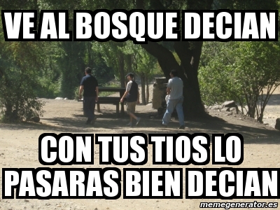Meme Personalizado - ve al bosque decian con tus tios lo pasaras bien ...