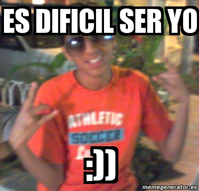 Meme Personalizado - es dificil ser yo :)) - 275624