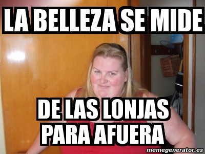 Meme Personalizado - la belleza se mide de las lonjas para afuera - 276461