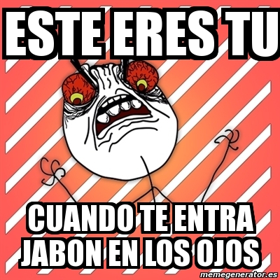 Meme I Hate - Este eres tu Cuando te entra jabon en los ojos - 277120