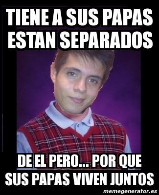 Meme Personalizado - tiene a sus papas estan separados de el pero ...