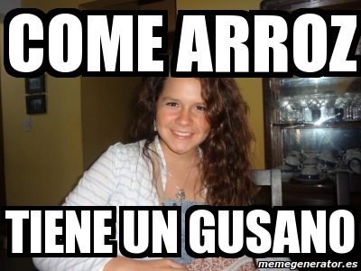Meme Personalizado - come arroz tiene un gusano - 278305