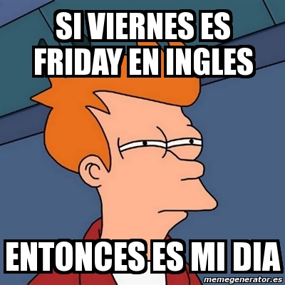 Meme Futurama Fry - si viernes es friday en ingles entonces es mi dia ...