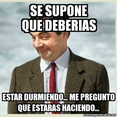 Meme Mr Bean - se supone que deberias estar durmiendo... me pregunto ...