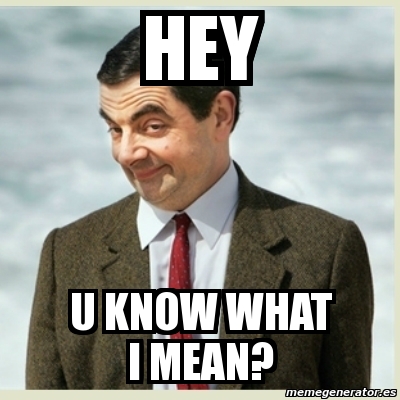 Meme Mr Bean - hey u know what i mean? - 283587