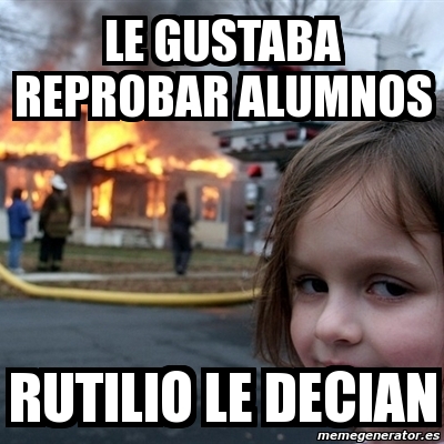 Meme Disaster Girl - le gustaba reprobar alumnos rutilio le decian - 283748