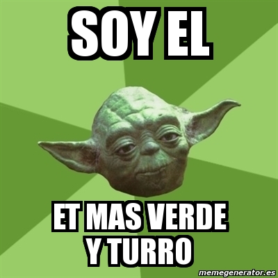 Meme Yoda - soy el et mas verde y turro - 284917