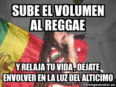 Meme Personalizado - sube el volumen al reggae y relaja tu vida ...