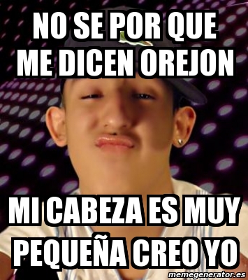 Meme Personalizado - no se por que me dicen orejon mi cabeza es muy ...