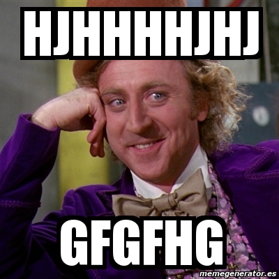 Meme Willy Wonka - hjhhhhjhj gfgfhg - 289167