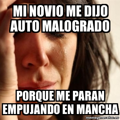 Meme Problems - MI NOVIO ME DIJO AUTO MALOGRADO PORQUE ME PARAN ...