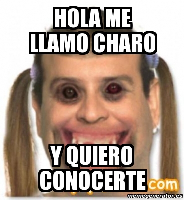 Meme Personalizado - HOLA ME LLAMO CHARO Y QUIERO CONOCERTE - 290410