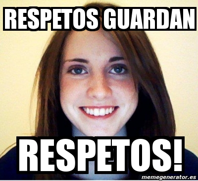 Meme Personalizado - respetos guardan respetos! - 290887