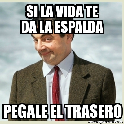 Meme Mr Bean - si la vida te da la espalda pegale el trasero - 290940