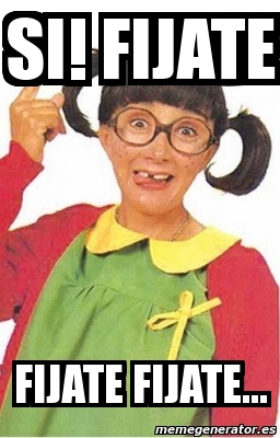 Meme Personalizado - SI! FIJATE FIJATE FIJATE... - 291591