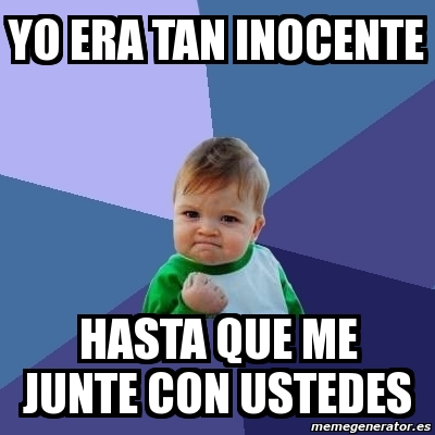 Meme Bebe Exitoso - yo era tan inocente hasta que me junte con ustedes ...