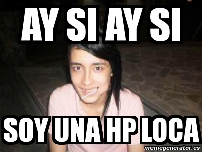Meme Personalizado - ay si ay si soy una hp loca - 293119