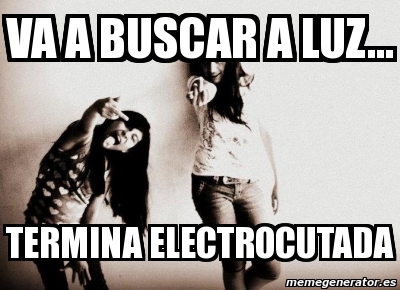 Meme Personalizado - Va a buscar a luz... termina electrocutada - 293179