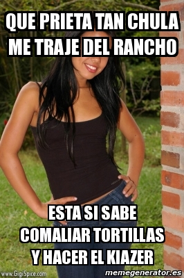 Meme Personalizado - Que prieta tan chula me traje del rancho esta si ...