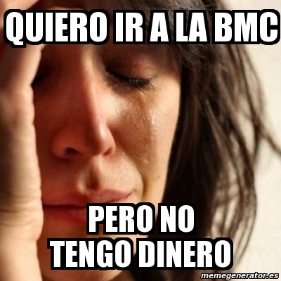 Meme Problems - quiero ir a la bmc pero no tengo dinero - 293761