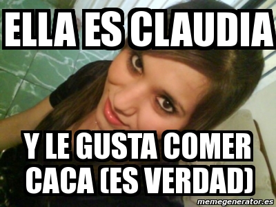 Meme Personalizado - ella es claudia y le gusta comer caca (es verdad ...